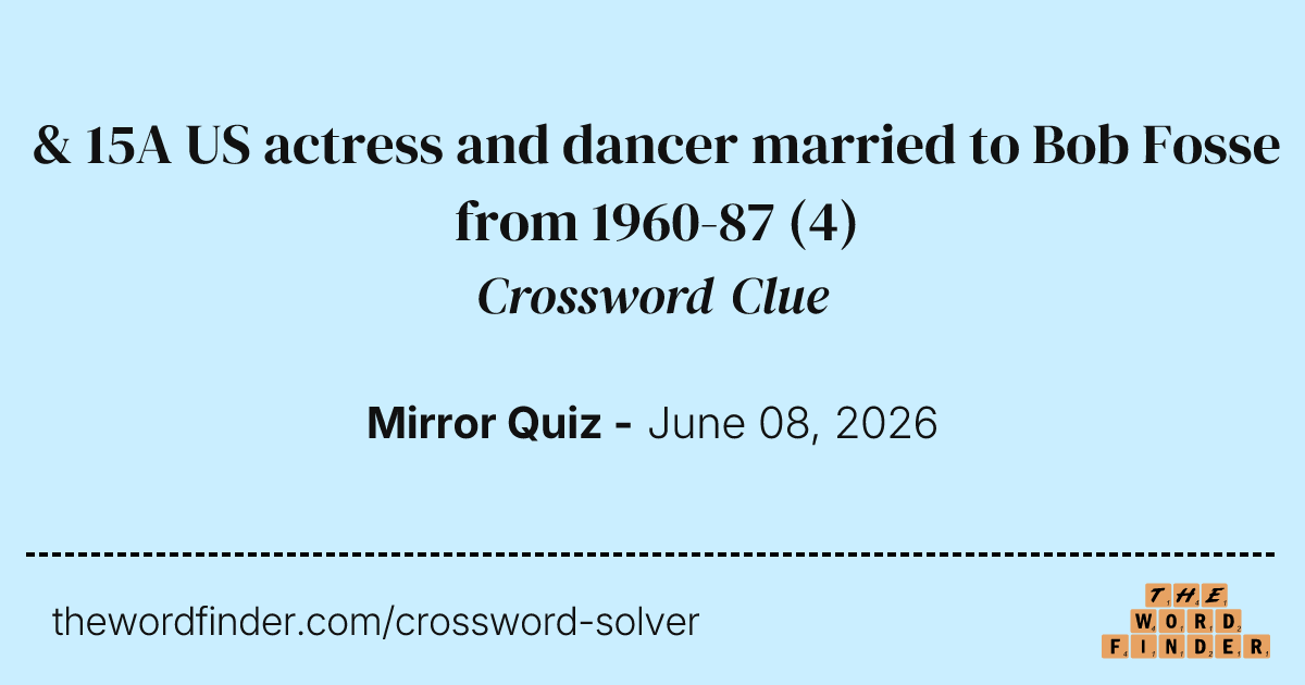 & 15A US actress and dancer married to Bob Fosse from 1960-87 ...