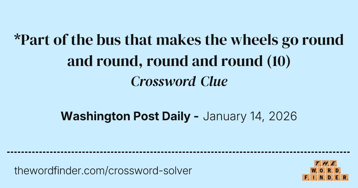 *Part of the bus that makes the wheels go round and round, round and ...