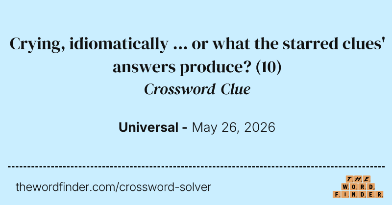 Crying, idiomatically ... or what the starred clues' answers produce ...