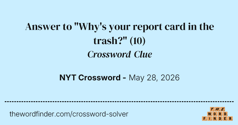 Answer to "Why's your report card in the trash?" — Crossword Clue