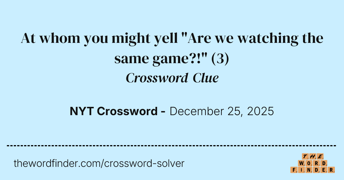 At whom you might yell "Are we watching the same game?!" — Crossword Clue