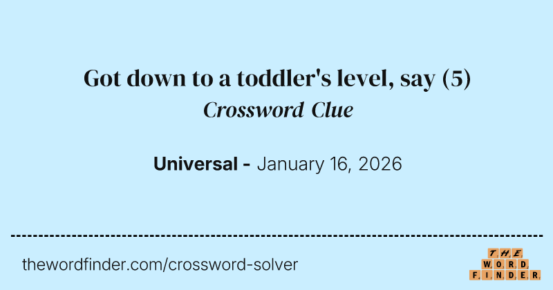 Got down to a toddler's level, say — Crossword Clue