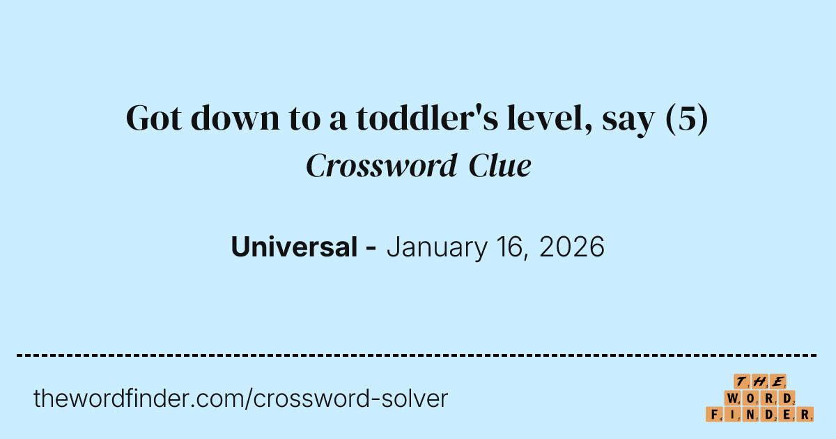 Got down to a toddler's level, say — Crossword Clue