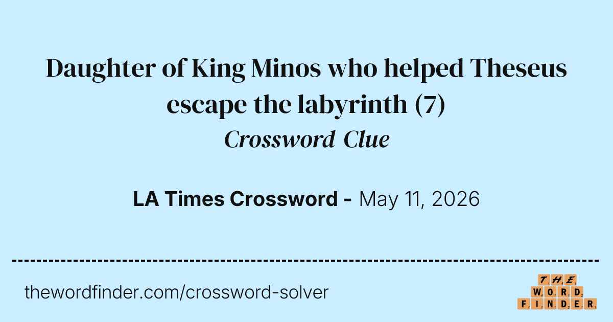 Daughter of King Minos who helped Theseus escape the labyrinth ...