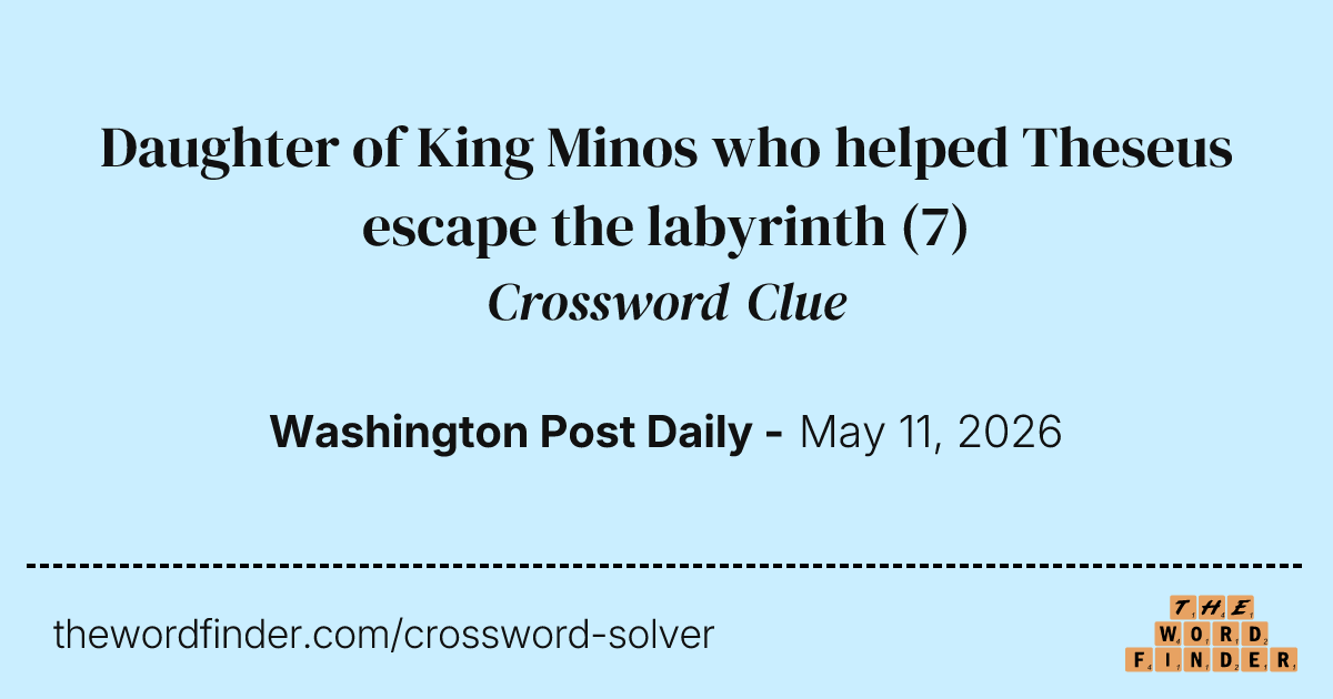 Daughter of King Minos who helped Theseus escape the labyrinth ...