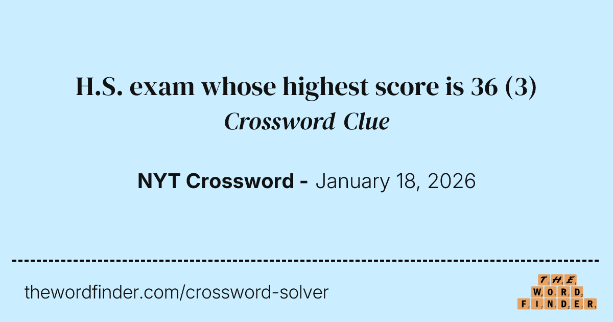 H.S. exam whose highest score is 36 — Crossword Clue