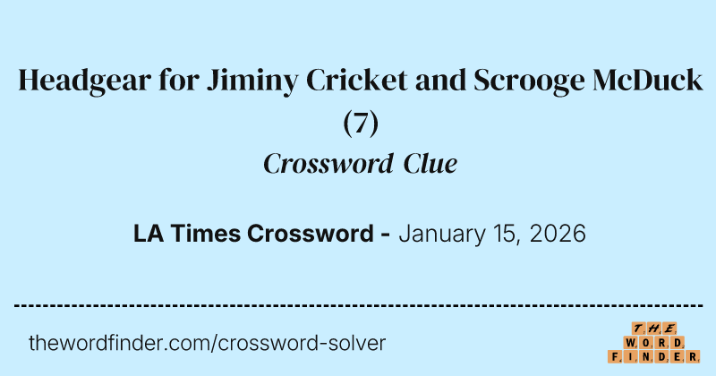 Headgear for Jiminy Cricket and Scrooge McDuck — Crossword Clue