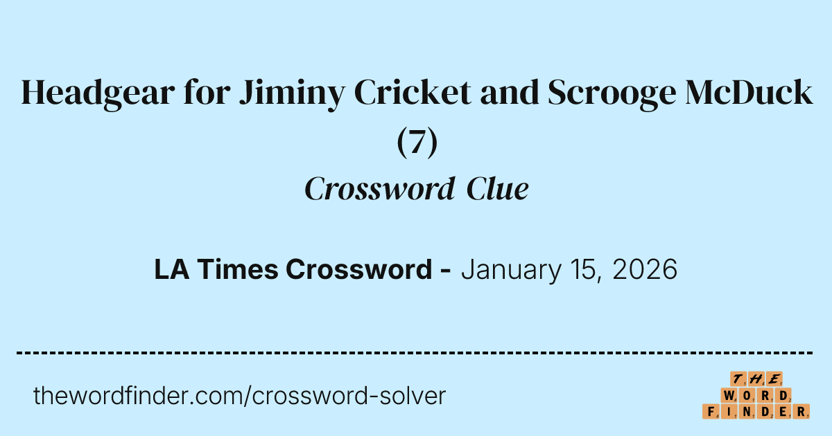 Headgear for Jiminy Cricket and Scrooge McDuck — Crossword Clue