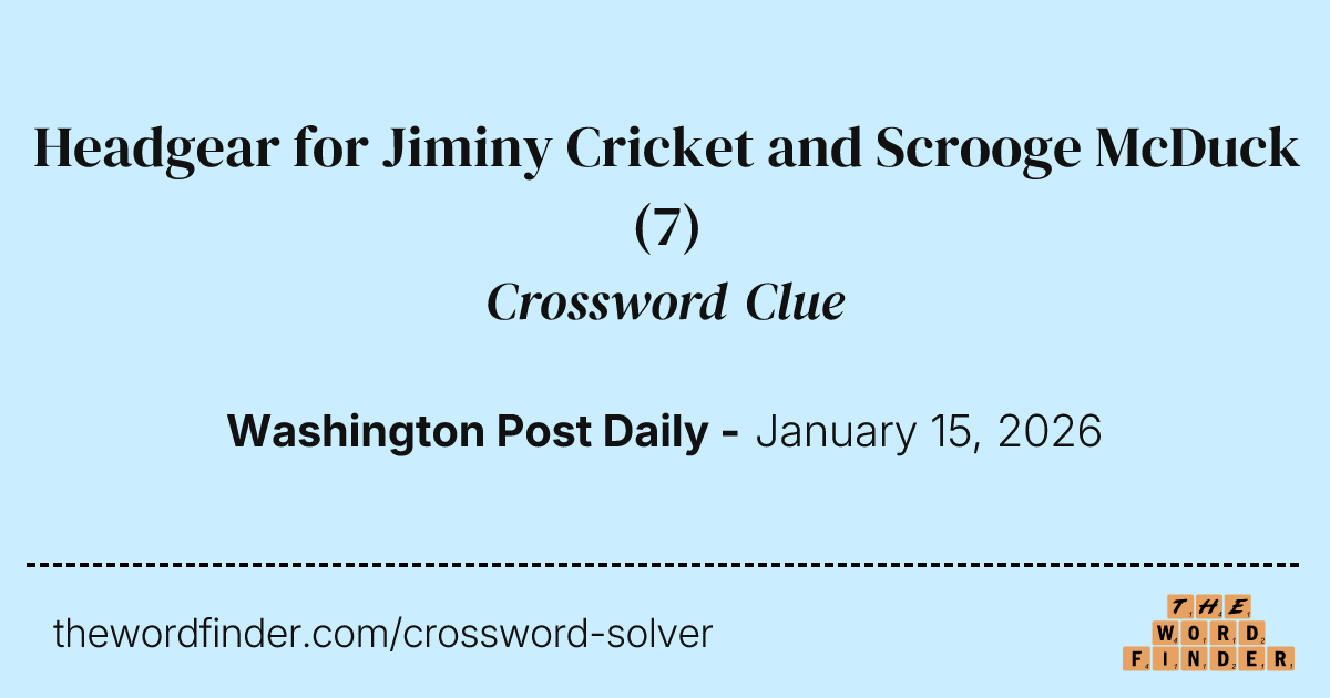 Headgear for Jiminy Cricket and Scrooge McDuck — Crossword Clue