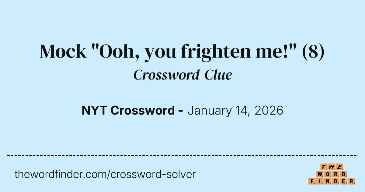 Mock "Ooh, you frighten me!" — Crossword Clue