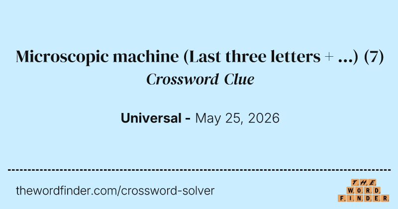 Microscopic machine (Last three letters + ...) — Crossword Clue