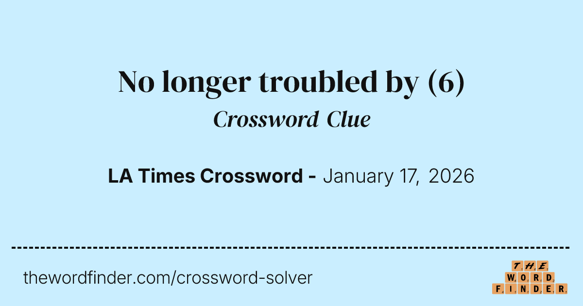 No longer troubled by — Crossword Clue