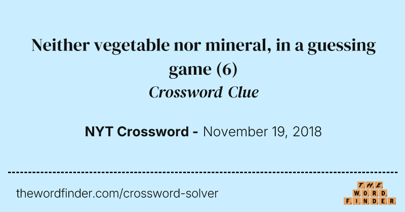 Neither vegetable nor mineral, in a guessing game — Crossword Clue