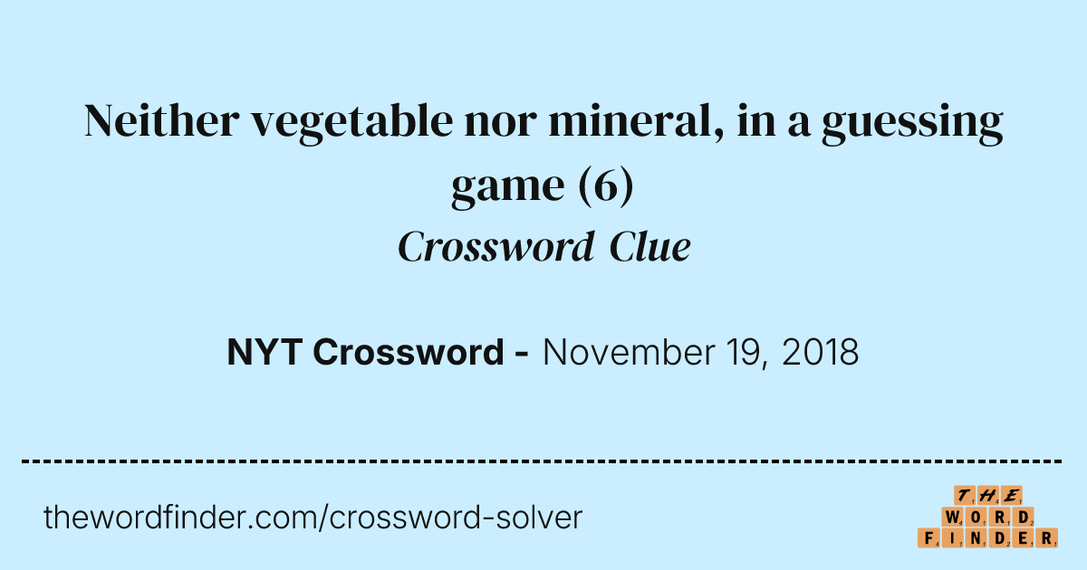 Neither vegetable nor mineral, in a guessing game — Crossword Clue