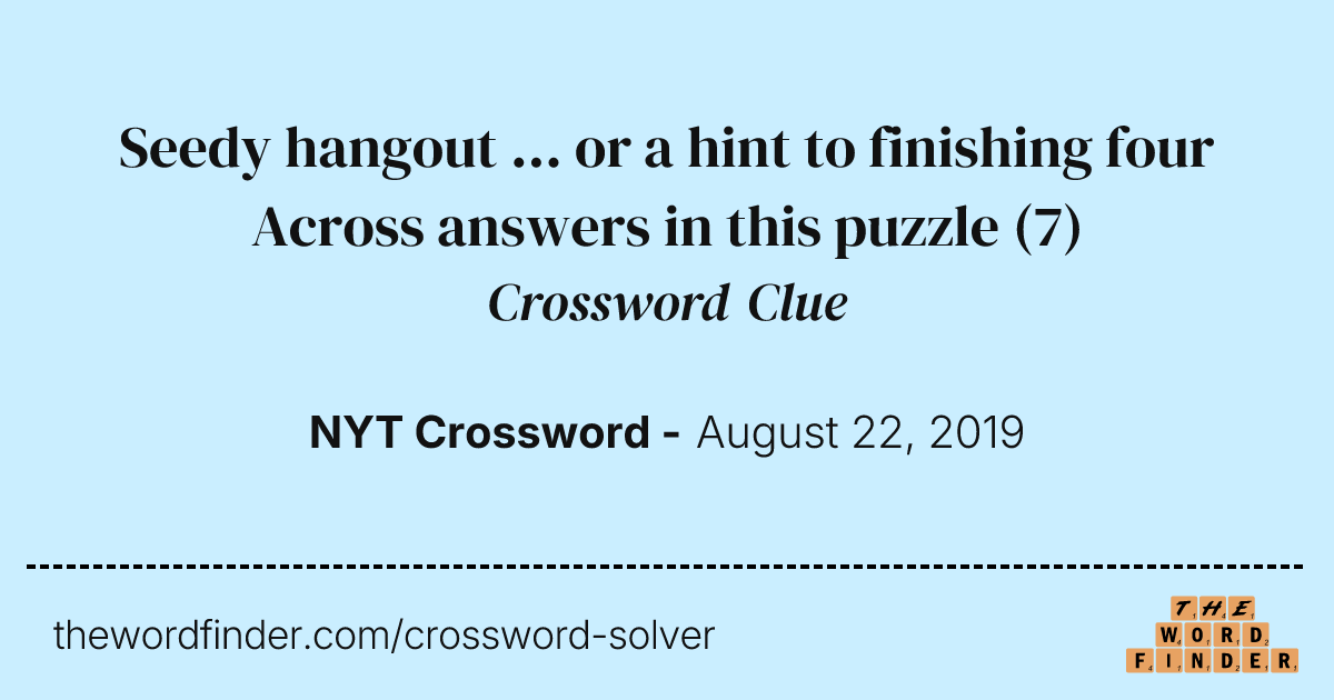 Seedy hangout ... or a hint to finishing four Across answers in this ...