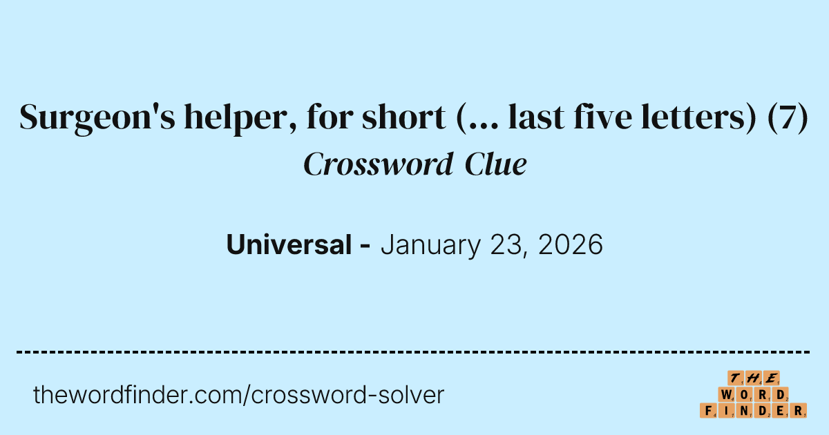 Surgeon's helper, for short (... last five letters) — Crossword Clue
