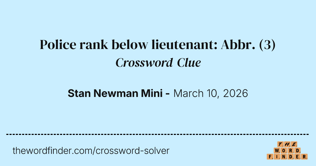 Police rank below lieutenant: Abbr. — Crossword Clue