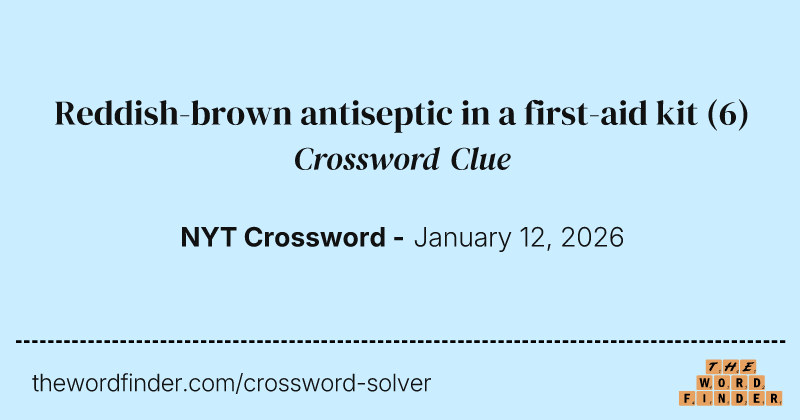 Reddish-brown antiseptic in a first-aid kit — Crossword Clue