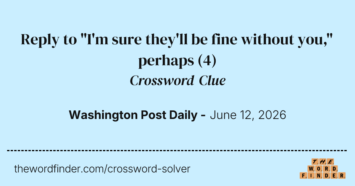 Reply to "I'm sure they'll be fine without you," perhaps — Crossword Clue