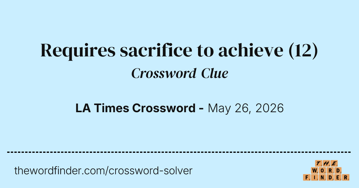 Requires sacrifice to achieve — Crossword Clue