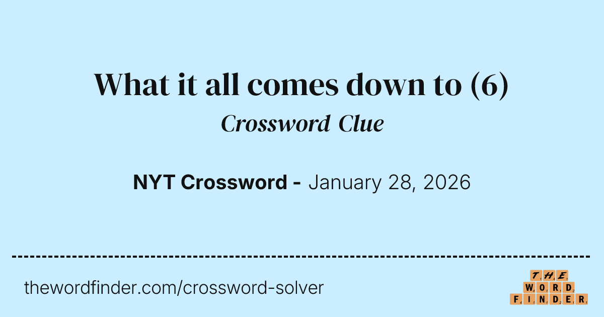 What it all comes down to — Crossword Clue