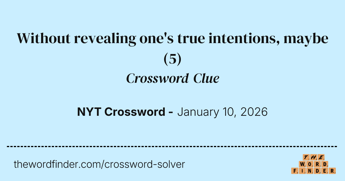 Without revealing one's true intentions, maybe — Crossword Clue