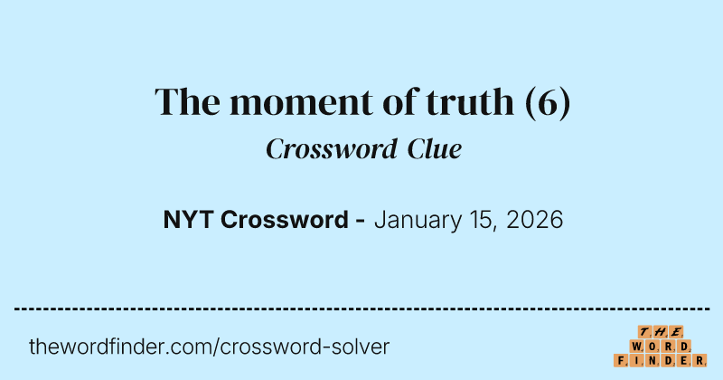 The moment of truth — Crossword Clue
