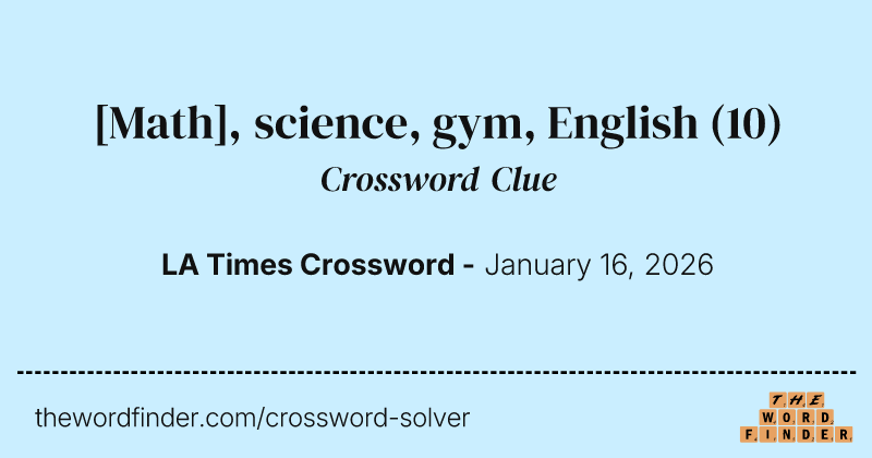 [Math], science, gym, English — Crossword Clue