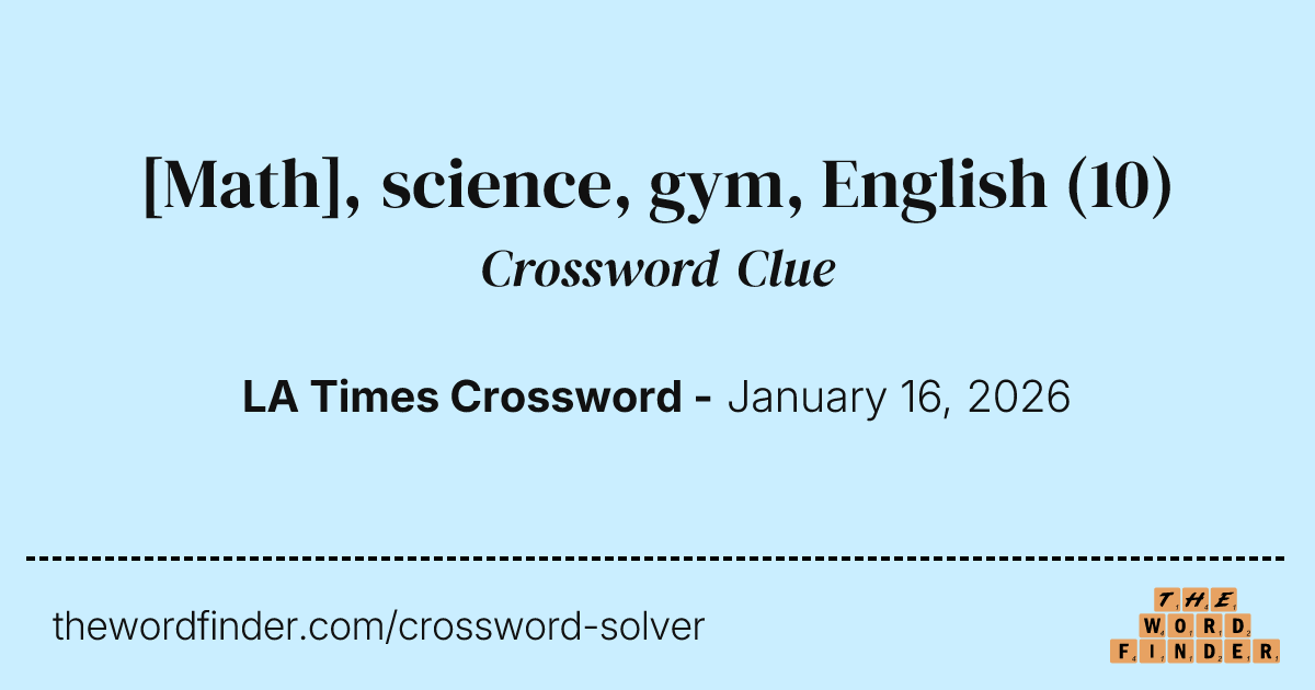 [Math], science, gym, English — Crossword Clue