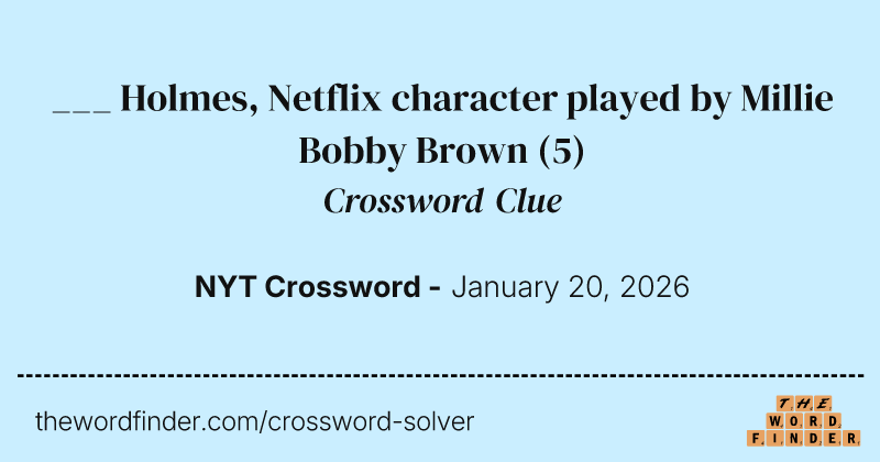 Holmes, Netflix character played by Millie Bobby Brown — Crossword Clue
