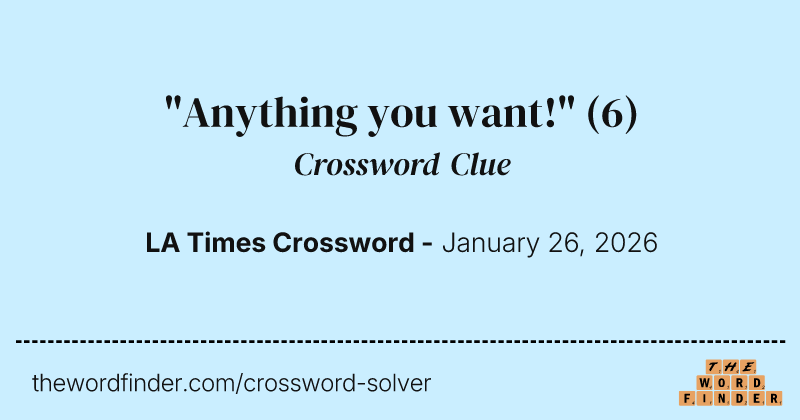 "Anything you want!" — Crossword Clue