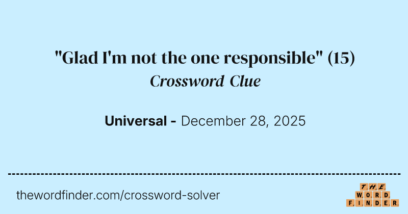 "Glad I'm not the one responsible" — Crossword Clue