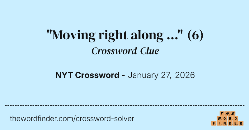 "Moving right along ..." — Crossword Clue