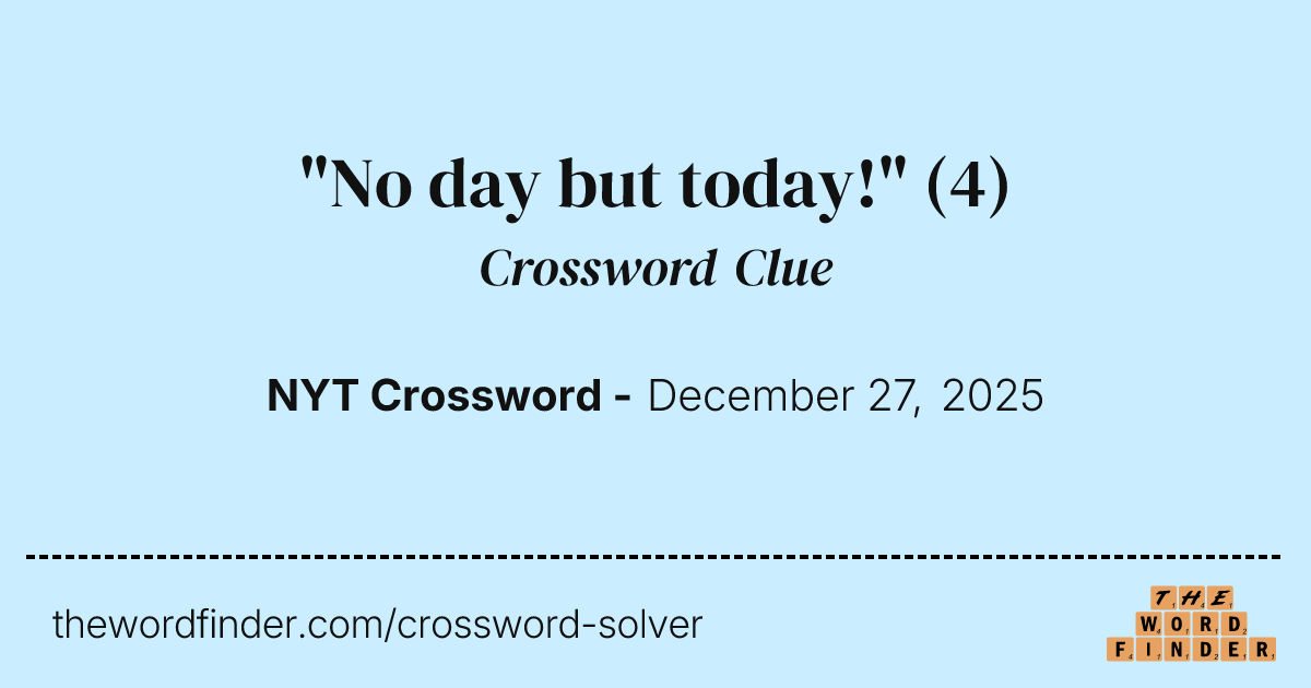 "No day but today!" — Crossword Clue