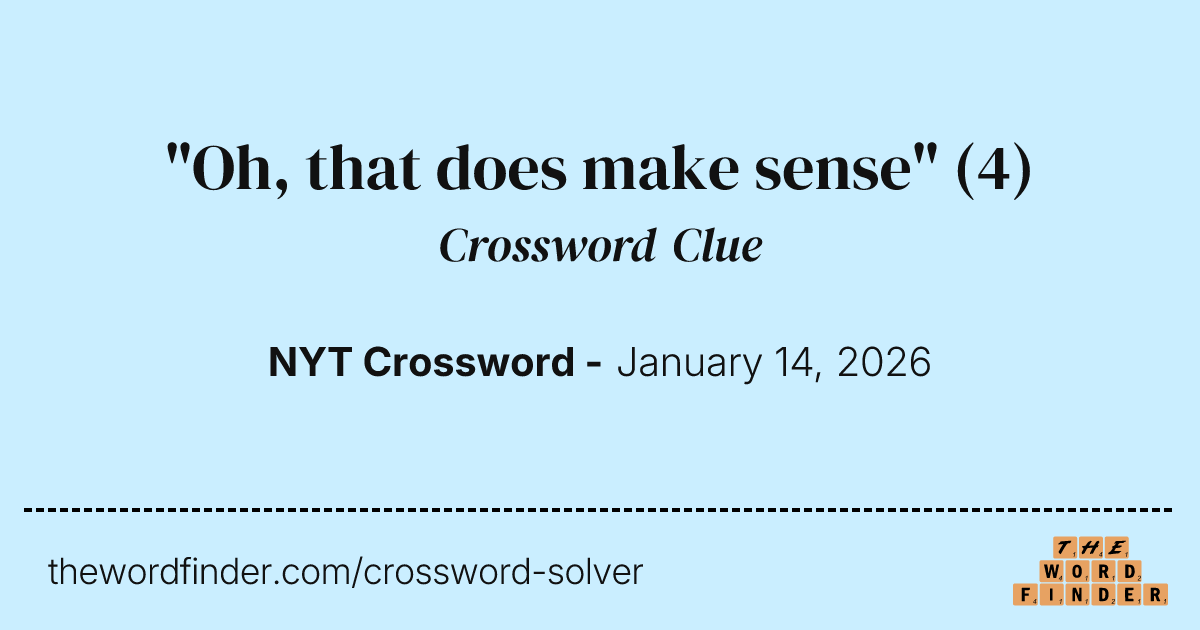 "Oh, that does make sense" — Crossword Clue