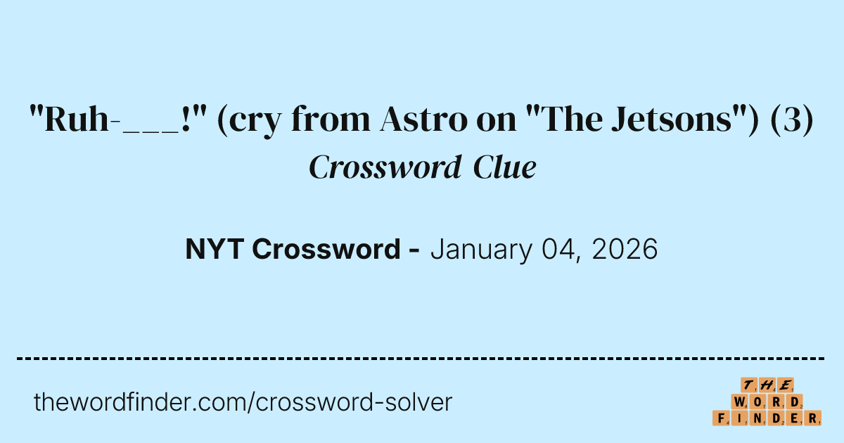 "Ruh-___!" (cry from Astro on "The Jetsons") — Crossword Clue