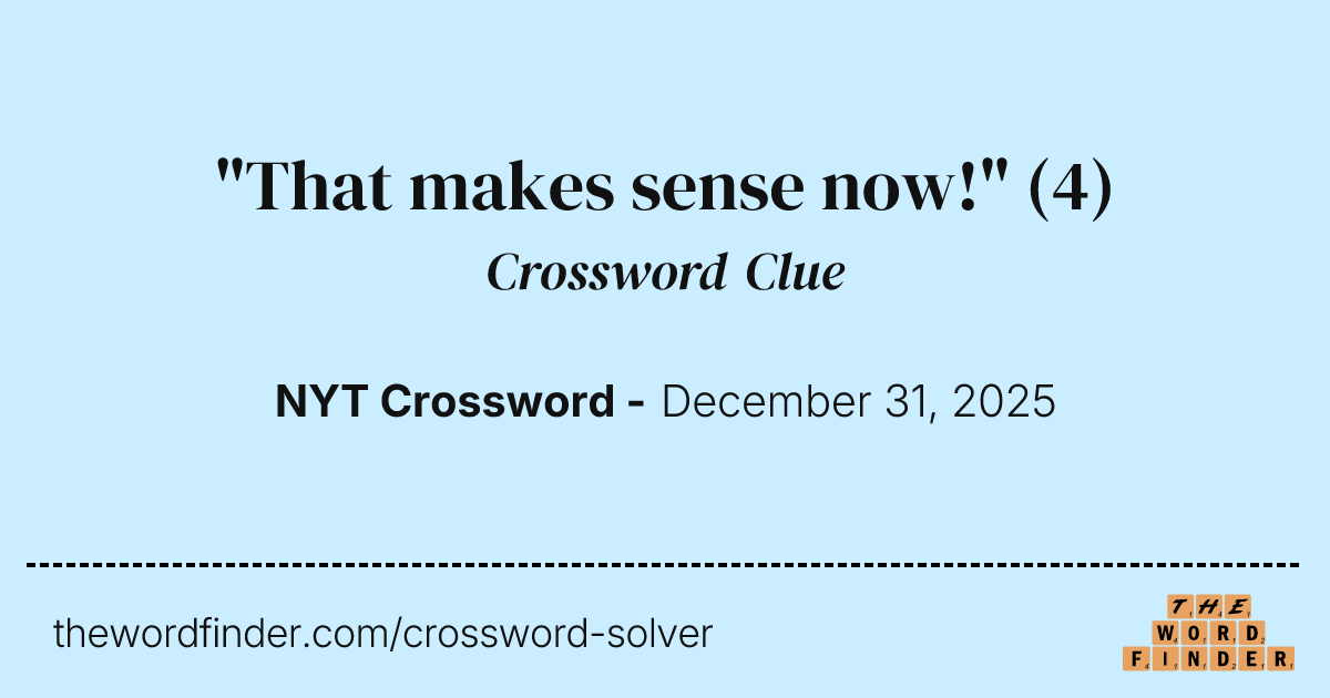 "That makes sense now!" — Crossword Clue