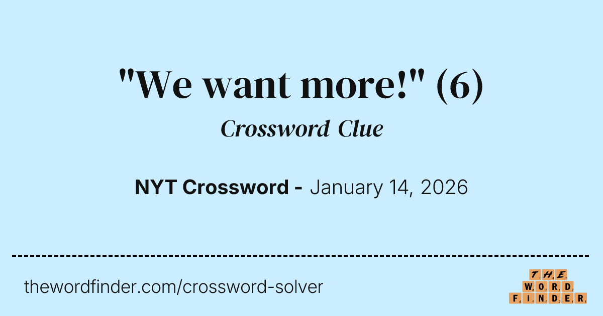 "We want more!" — Crossword Clue