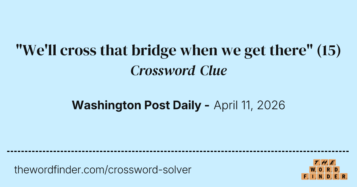 "We'll cross that bridge when we get there" — Crossword Clue
