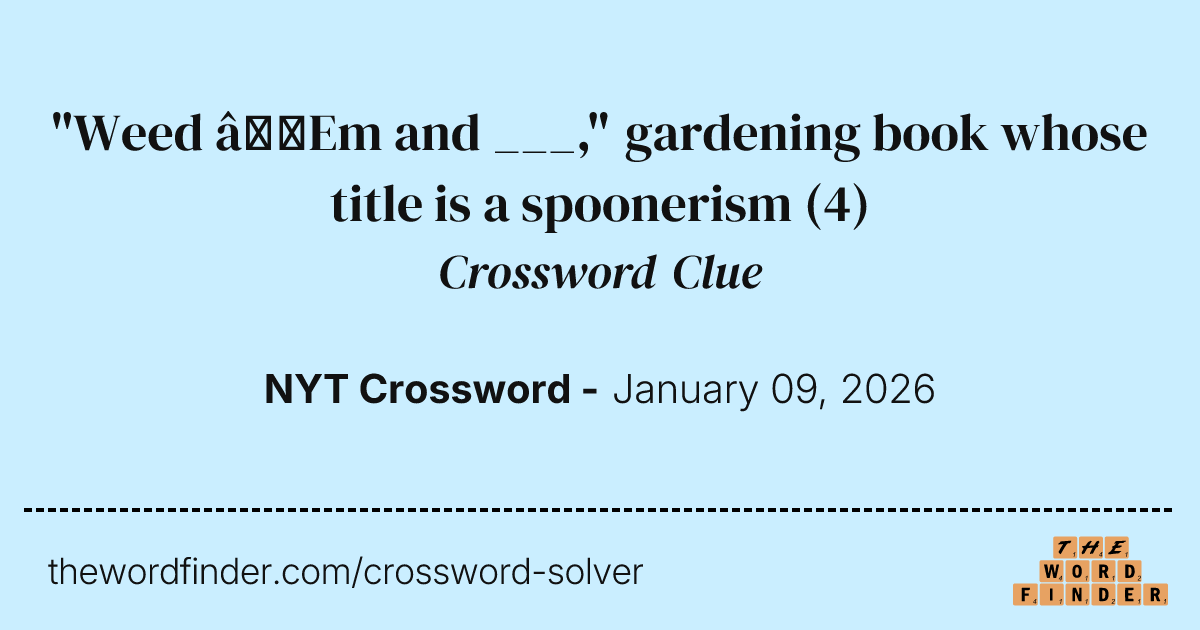 "Weed ’Em and ___," gardening book whose title is a spoonerism ...