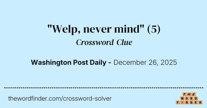 "Welp, never mind" — Crossword Clue
