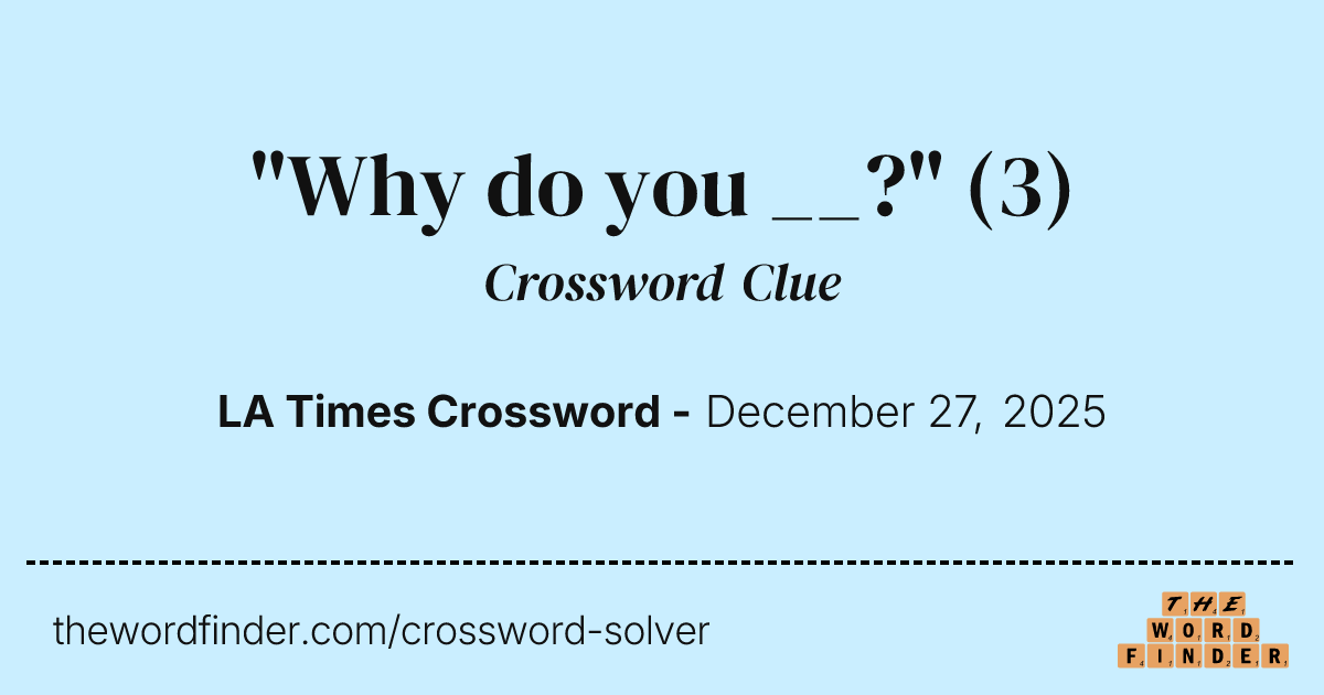 "Why do you __?" — Crossword Clue