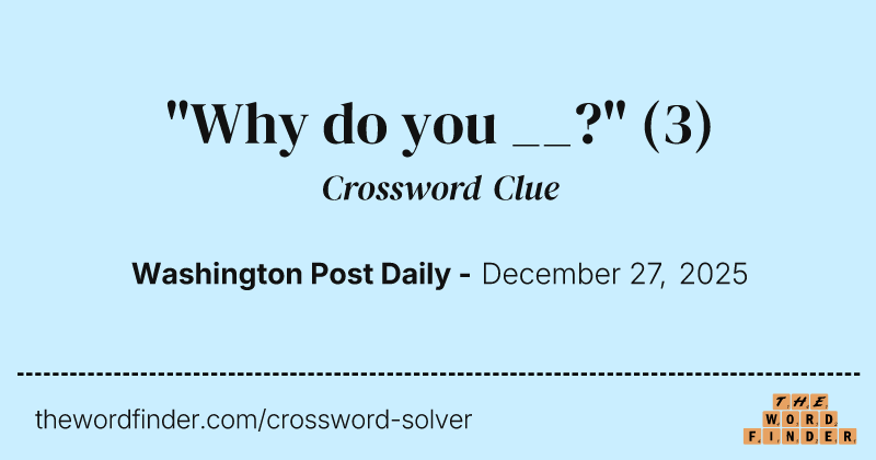 "Why do you __?" — Crossword Clue