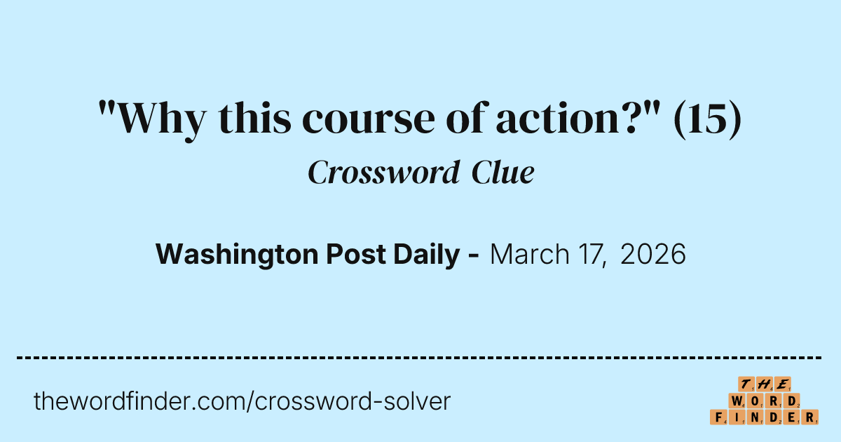 "Why this course of action?" — Crossword Clue