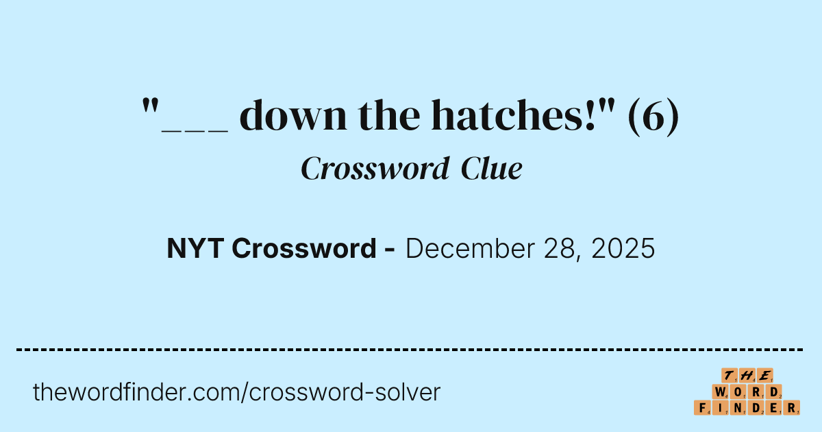 down the hatches!" — Crossword Clue