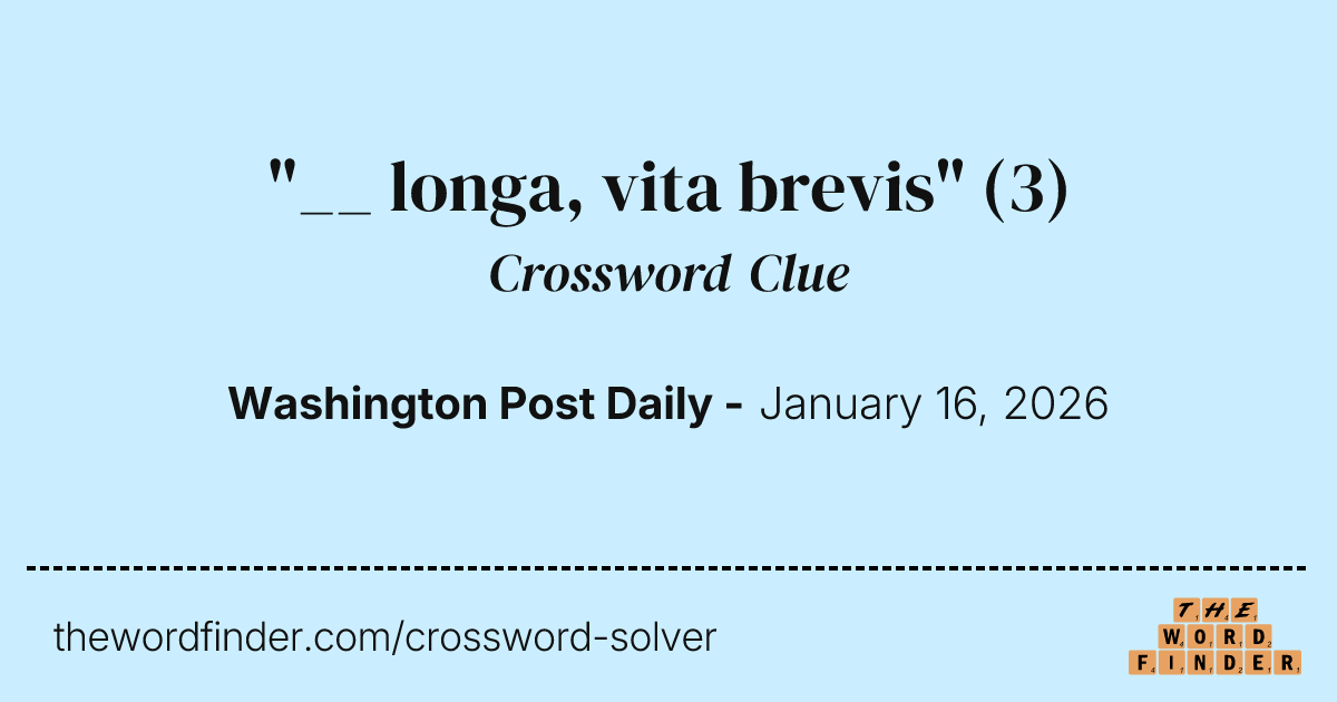 longa, vita brevis" — Crossword Clue