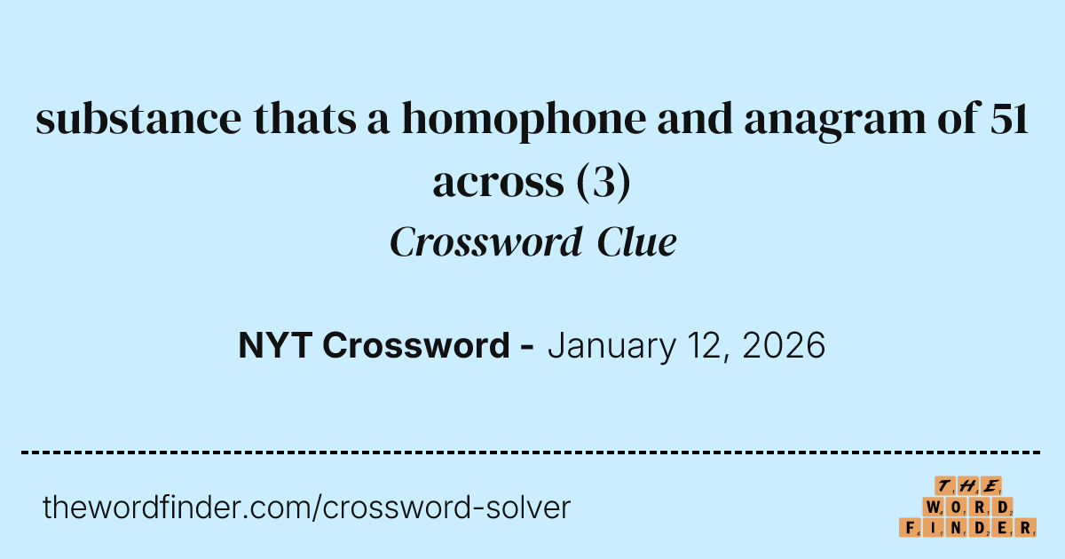 substance thats a homophone and anagram of 51 across — Crossword Clue