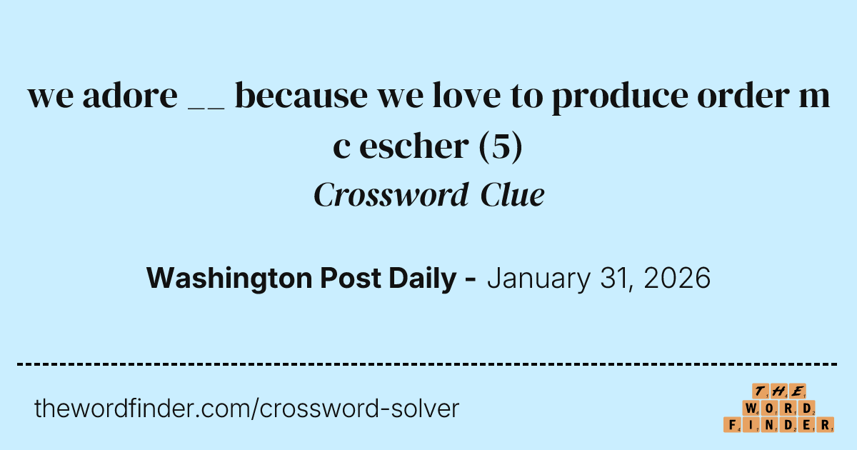 we adore __ because we love to produce order m c escher — Crossword Clue